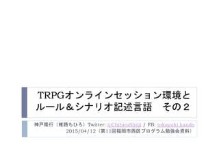 TRPGオンラインセッション環境とルール＆シナリオ記述言語 その2 | PPTX