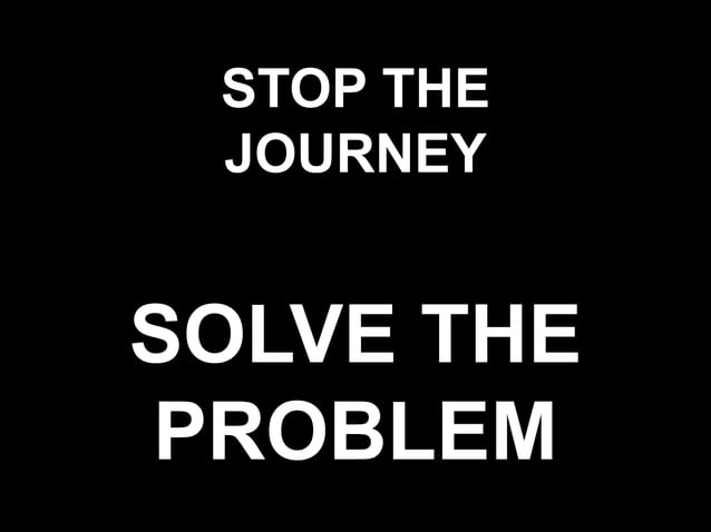 Stop the journey, solve the problem | PPTX
