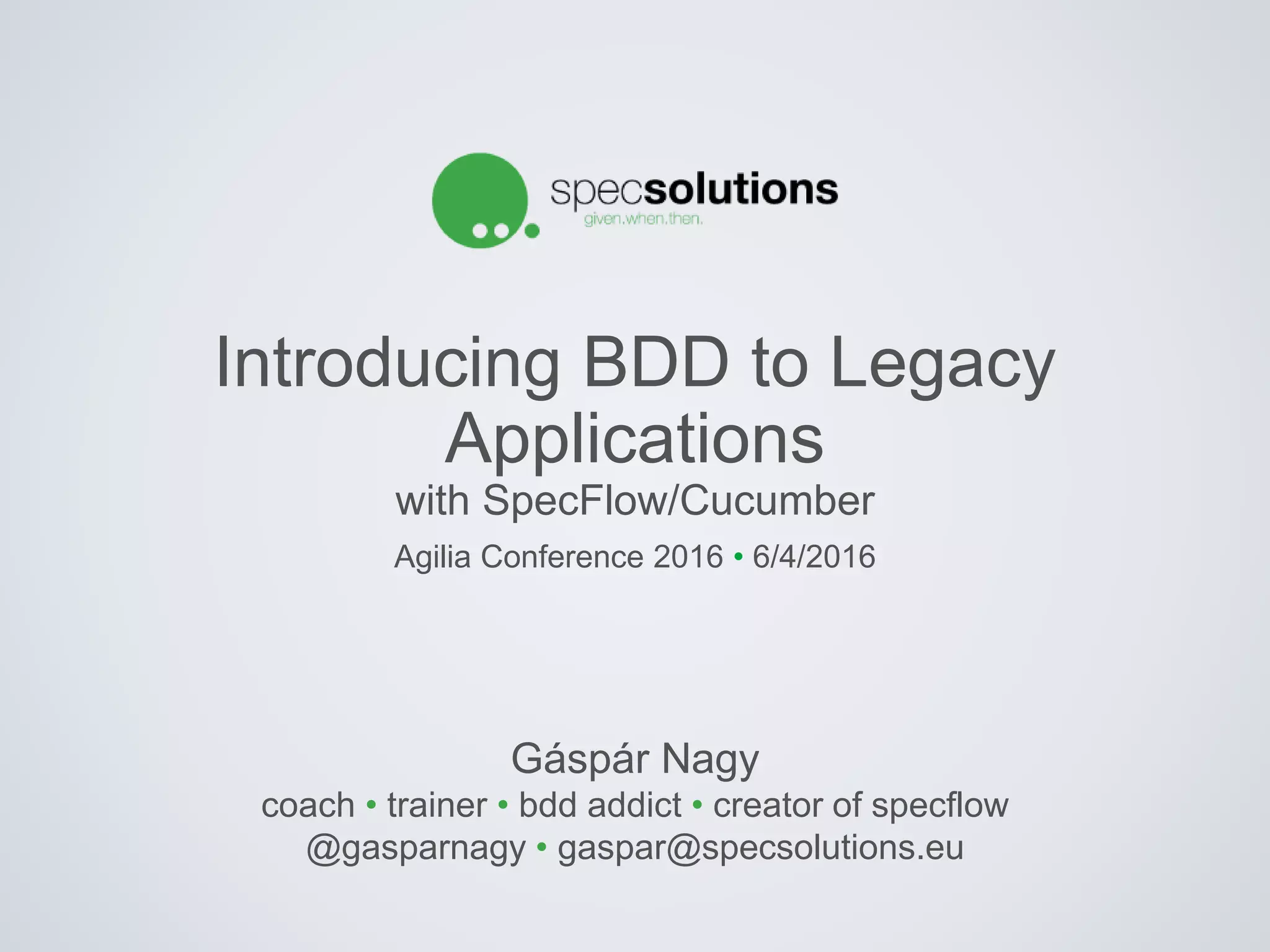 Introducing BDD to Legacy Applications with SpecFlow/Cucumber (Agilia Conference 2016) | PPT