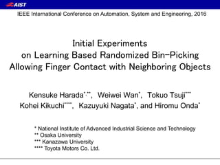 Initial Experiments on Learning Based Randomized Bin-Picking Allowing Finger Contact with ...