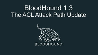 BloodHound 1.3 - The ACL Attack Path Update - Paranoia17, Oslo | PPT