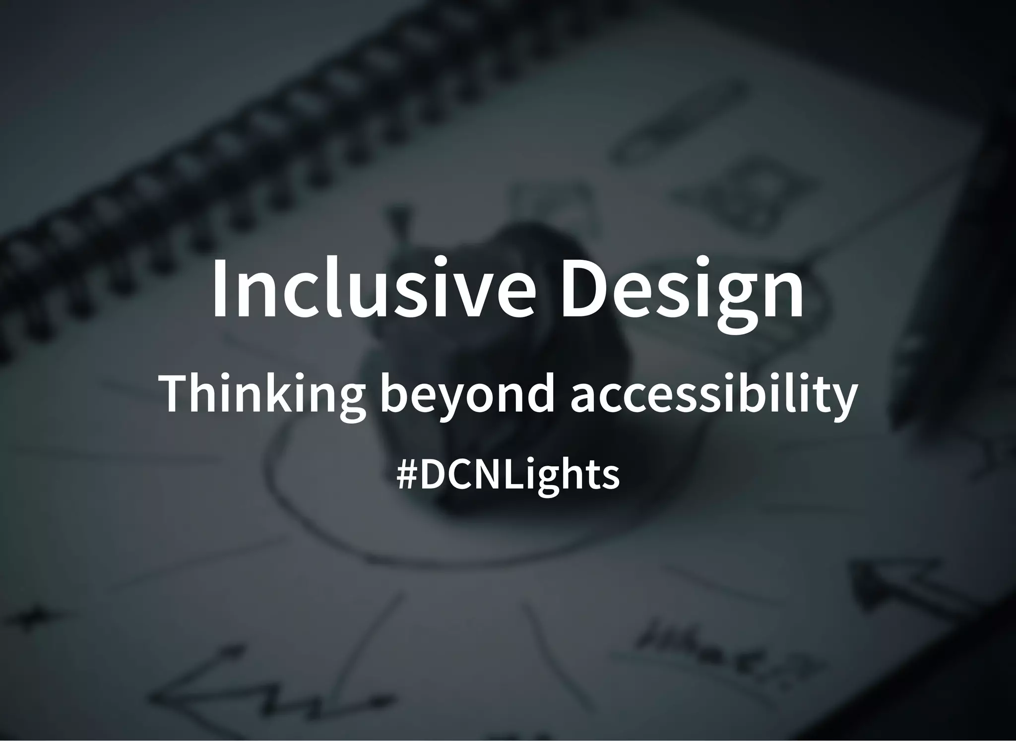 Inclusive Design: Thinking Beyond Accessibility | DCNL 2017 | PPT
