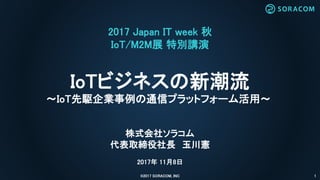 IoT/M2M展基調講演 - 「IoTビジネスの新潮流」 by SORACOM玉川 (Japan IT week 2017) | PPT