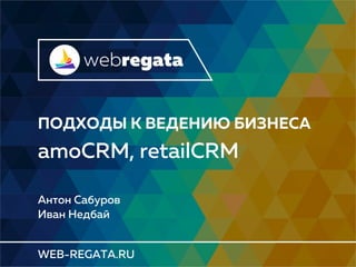Подходы к ведению бизнеса amoCRM, retailCRM - Антон Сабуров, web-Регата, Екатеринбург | PPT