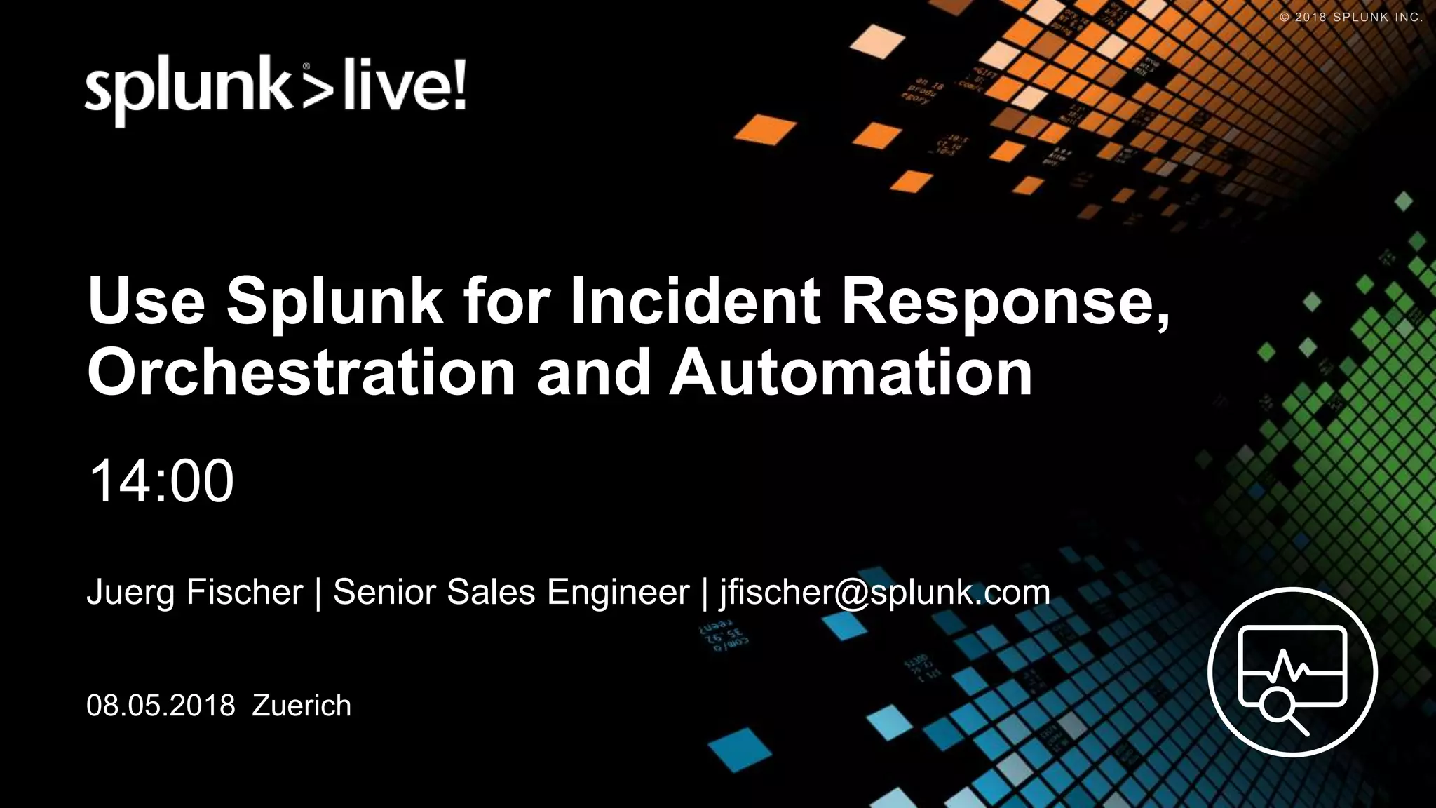 SplunkLive! Zurich 2018: Use Splunk for Incident Response, Orchestration and Automation | PPT