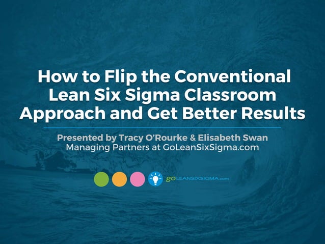 PRESENTATION: How to Flip the Conventional Lean Six Sigma Classroom ...