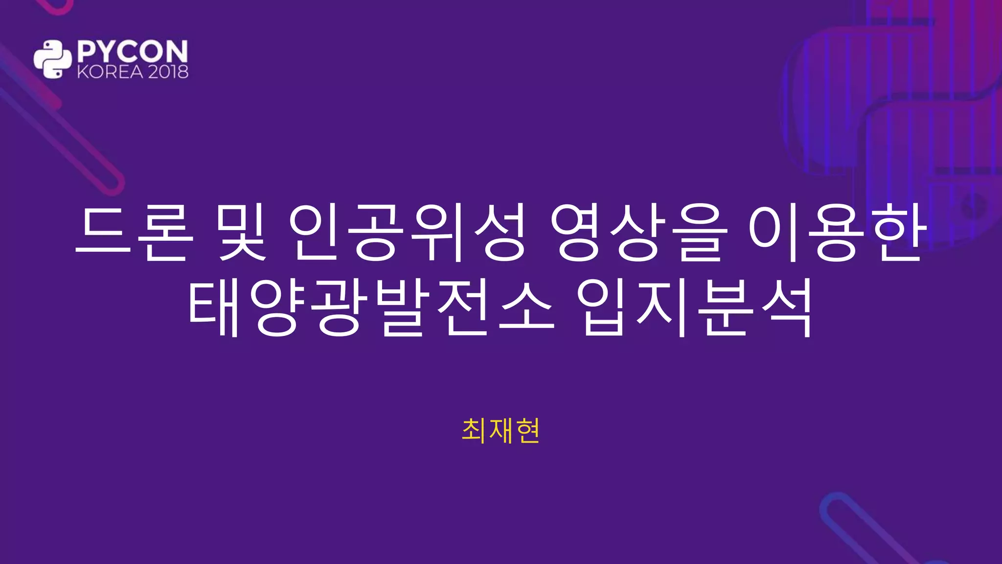 [pycon korea 2018] 드론 및 인공위성 영상을 이용한 태양광발전소 입지분석 | PPT