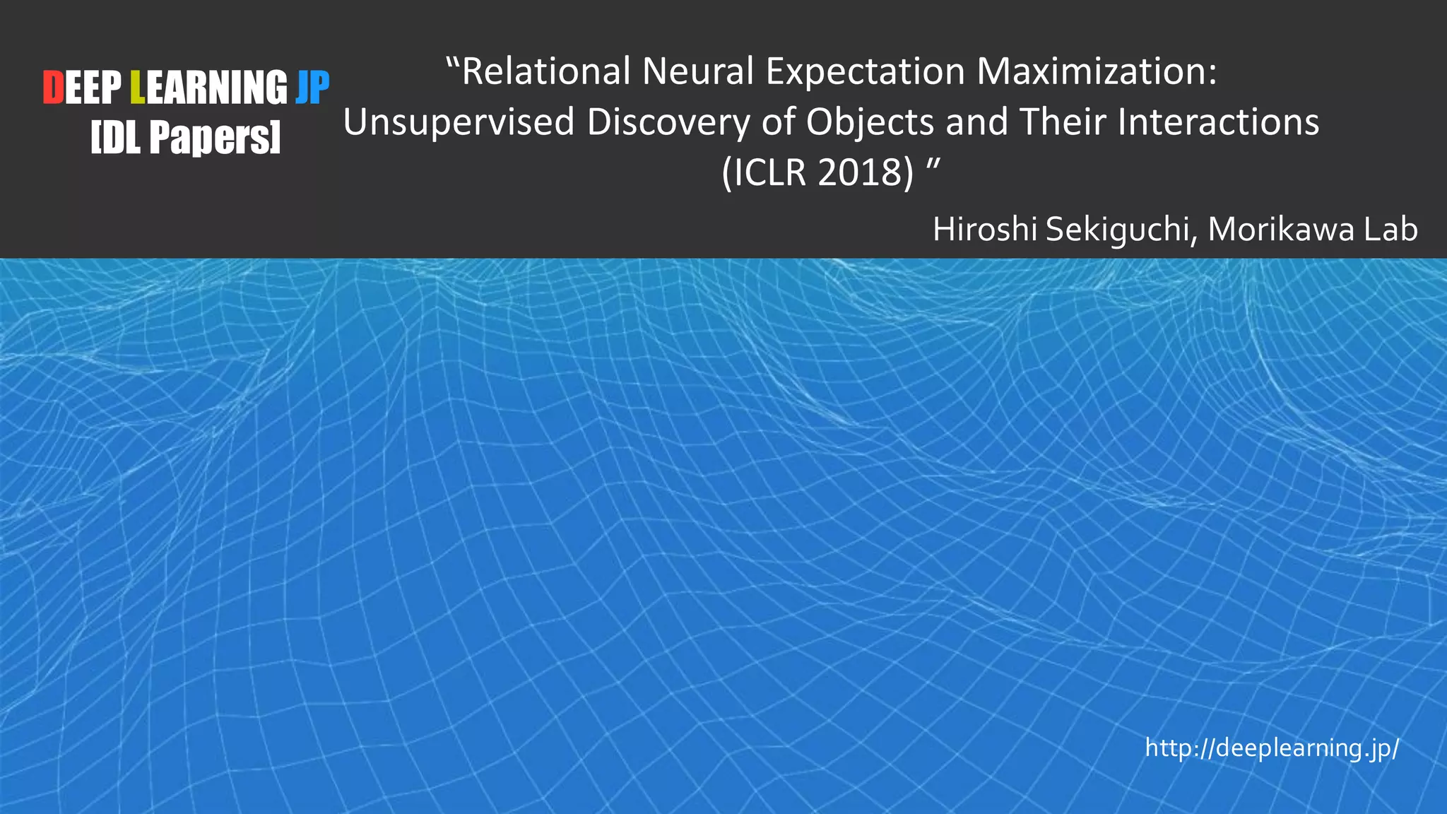 Dl輪読会 Relational Neural Expectation Maximization Unsupervised Discovery Of Objects And Their