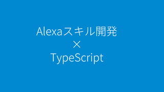 Alexaスキル開発 〜 Node.js から Typescript へ〜 | PPT