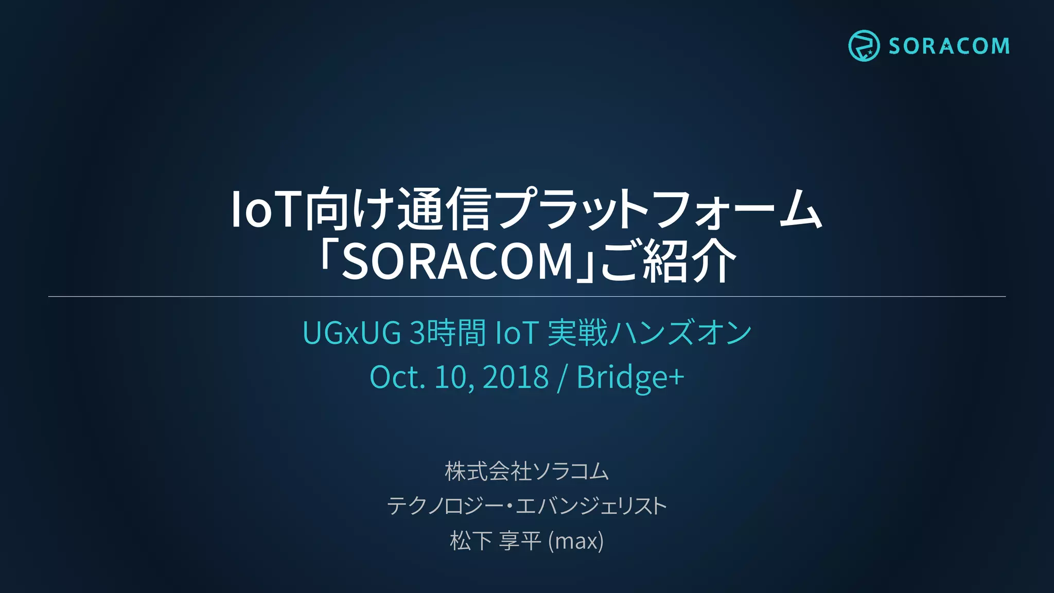 UGxUG 3時間 IoT 実践ハンズオン | IoT 向け通信プラットフォーム「SORACOM」ご紹介 | PPT