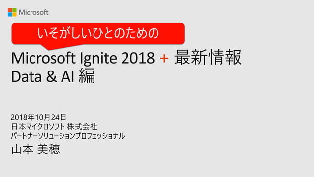 いそがしいひとのための Microsoft Ignite 2018 + 最新情報 Data & AI 編 | PPT