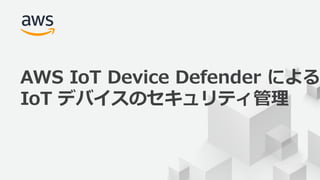 AWS IoT Device Defender による IoT デバイスのセキュリティ管理 | PPT