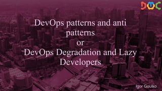 DevOps Patterns and Anti Patterns or DevOps Degradation and Lazy Developers | PPT