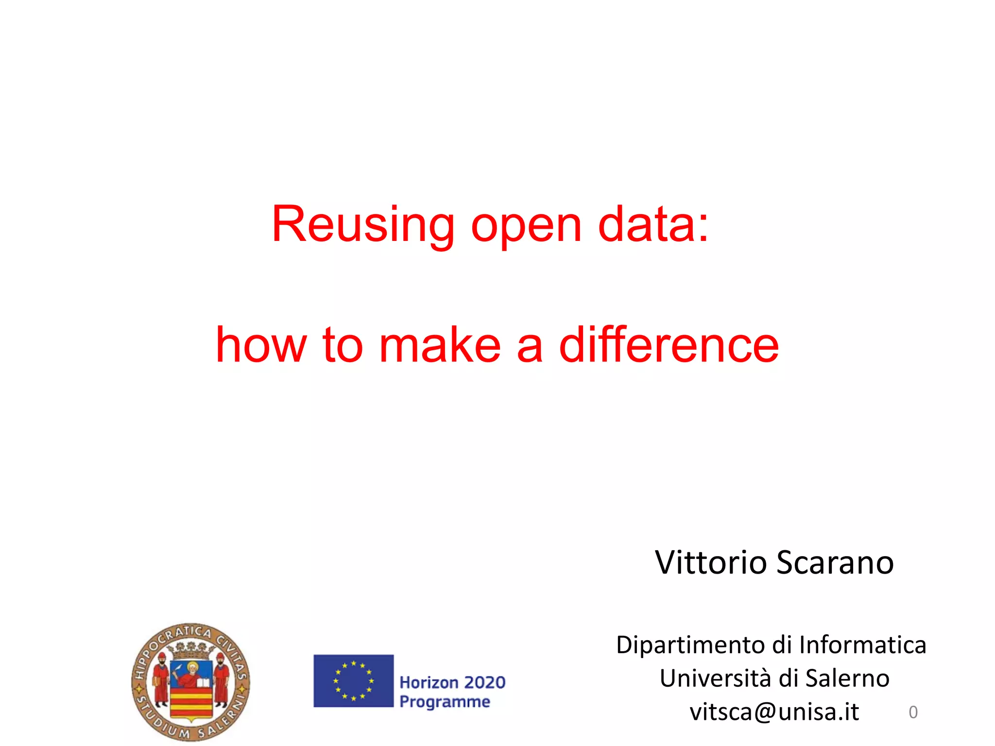 Reusing open data: how to make a difference (Vittorio Scarano, Università di Salerno) | PDF