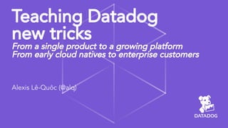 Datadog: From a single product to a growing platform by Alexis Lê-Quôc, CTO | PDF