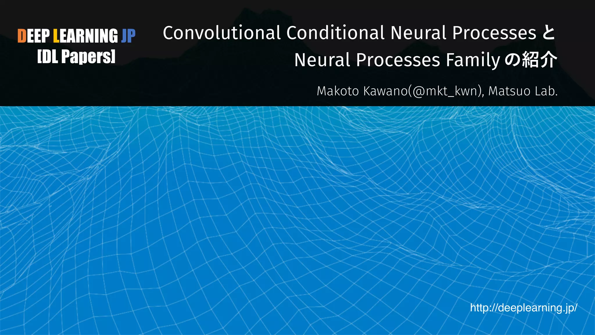 [DL輪読会]Convolutional Conditional Neural Processesと Neural Processes Familyの紹介 | PPT
