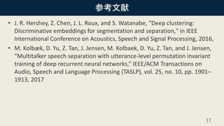 [DL輪読会]Discriminative Learning for Monaural Speech Separation Using Deep Embedding Features | PDF