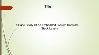 A CASE STUDY ON EMBEDDED SYSTEM SOFTWARE STACK LAYERS | PPTX | Operating Systems | Computer ...