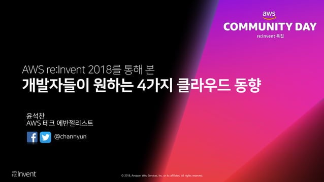 AWS re:Invent 2018를 통해 본 개발자들이 원하는 4가지 클라우드 동향 :: 윤석찬 - AWS Community Day 2019 | PPT