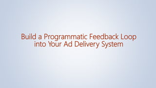 Build A Programmatic Feedback Loop Into Your Ad Delivery System | PPT