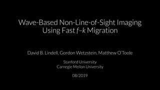 Wave-Based Non-Line-of-Sight Imaging Using Fast f–k Migration | SIGGRAPH 2019 | PPT
