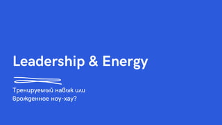 Leadership & Energy Тренируемый навык или врожденное ноу-хау? | PDF