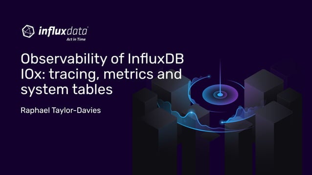 Observability of InfluxDB IOx: Tracing, Metrics and System Tables | PPT