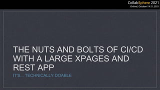 CollabSphere 2021 - DEV114 - The Nuts and Bolts of CI/CD With a Large XPages And REST App | PPT