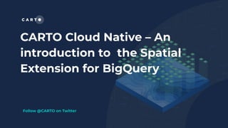 CARTO Cloud Native – An Introduction to the Spatial Extension for BigQuery | PPT