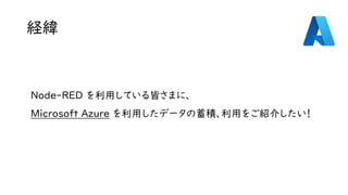 Azure 」にデータを溜めて活用する のご紹介 - 「はじめてのNode-RED ver.1.3.0対応版」書籍出版記念イベント LT | PPT