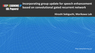 【DL輪読会】Incorporating group update for speech enhancement based on convolutional gated recurrent ...