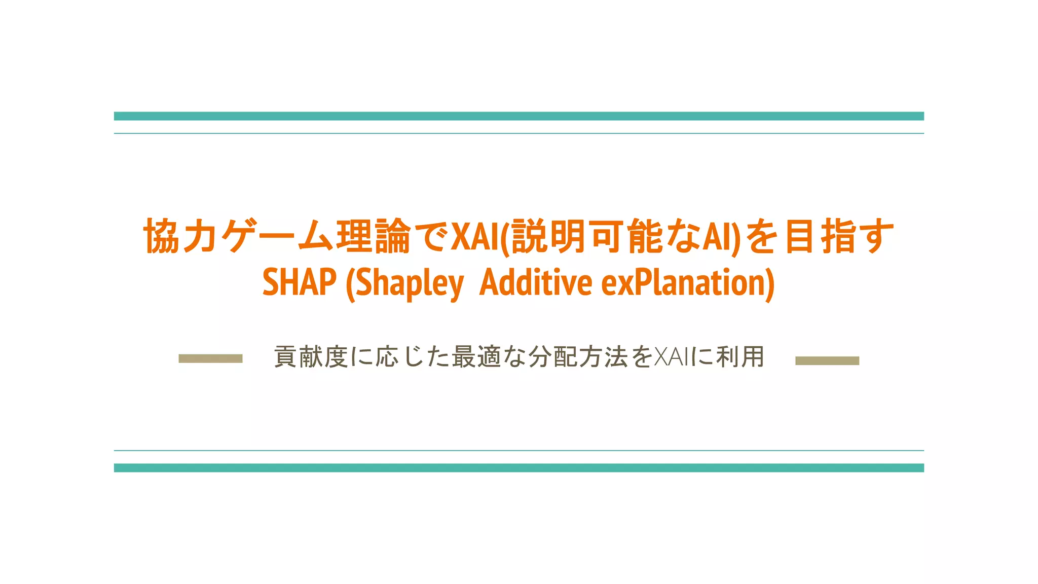 協力ゲーム理論でXAI (説明可能なAI) を目指すSHAP (Shapley Additive exPlanation) | PPTX