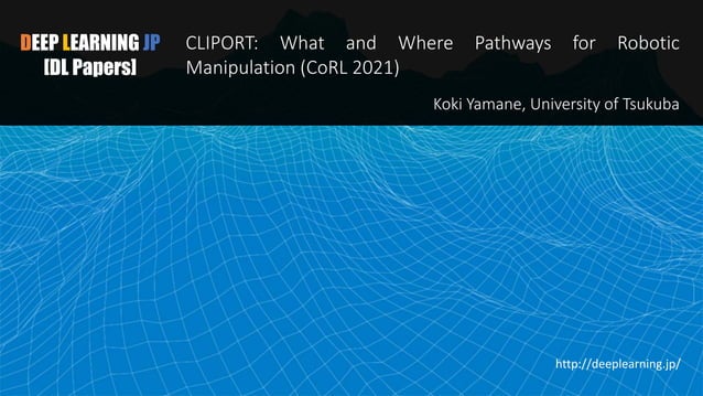 【DL輪読会】CLIPORT: What and Where Pathways for Robotic Manipulation (CoRL 2021) | PPT