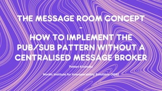 The Message Room Concept - How to Implement the Pub/Sub Pattern Without ...