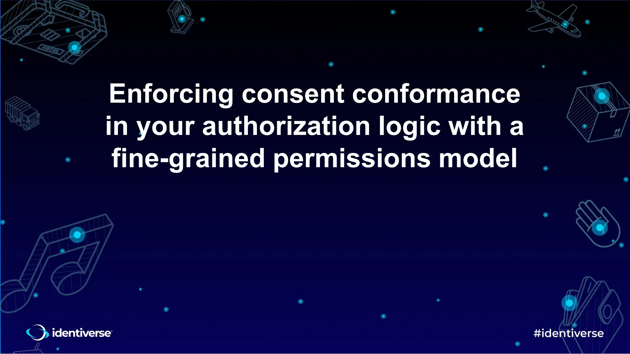 2023 Identiverse - Enforcing consent conformance in your authorization logic with a fine-grained ...