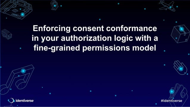 2023 Identiverse - Enforcing consent conformance in your authorization logic with a fine-grained ...