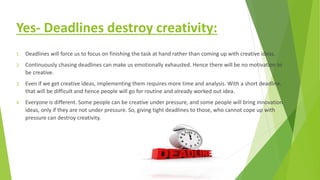 Deadline motivate us to b creative or destroy creativity | PPTX
