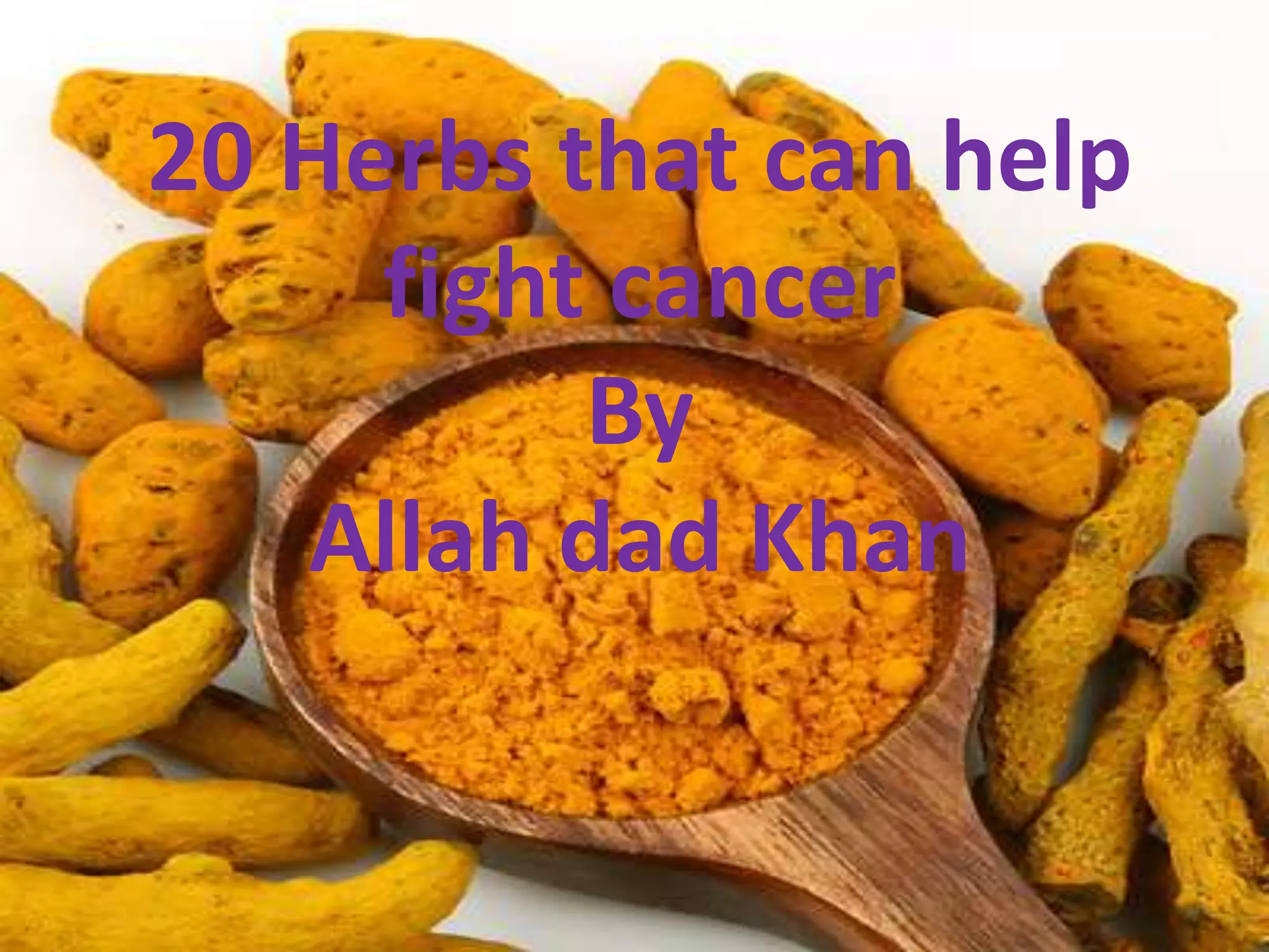 20 herbs that can help fight cancer By Allah Dad Khan | PPT