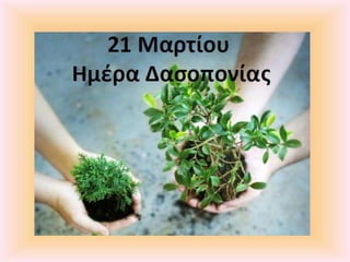 21 ΜΑΡΤΙΟΥ - ΗΜΕΡΑ ΔΑΣΟΠΟΝΙΑΣ | PPT