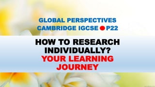 GLOBAL PERSPECTIVE CAMBRIDGE IGCSE: HOW TO RESEARCH? | PPTX