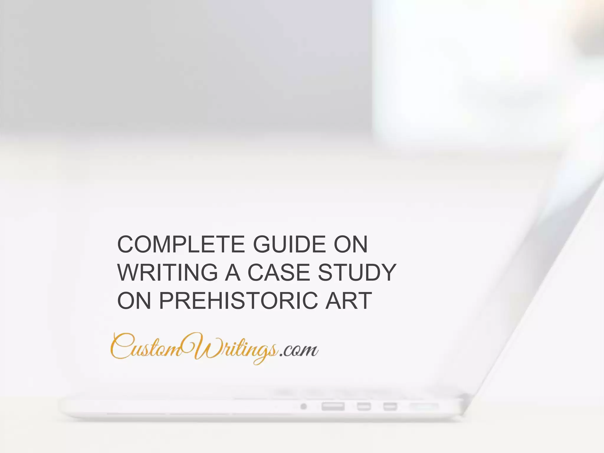 COMPLETE GUIDE ON WRITING A CASE STUDY ON PREHISTORIC ART | PPTX