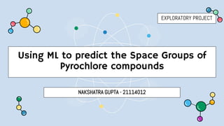 Using ML to predict the Space Groups of Pyrochlore compounds | PPT