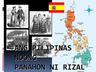 215868842-Pilipinas-Noong-Panahon-Ni-Rizal.pptx