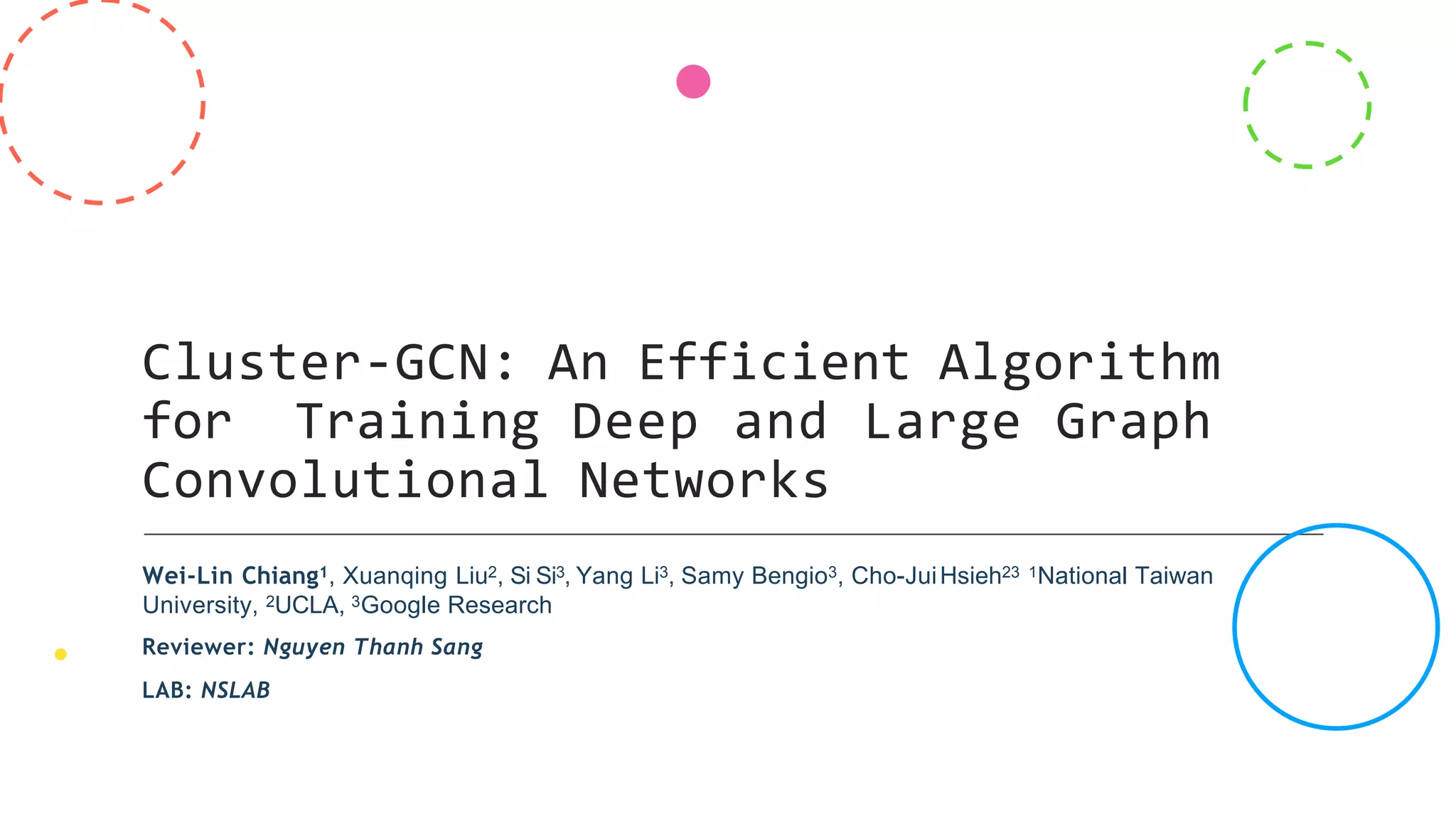 NS-CUK Joint Journal Club: S.T.Nguyen, Review on “Cluster-GCN: An ... NS-CUK Joint Journal Club: S.T.Nguyen, Review on “Cluster-GCN: An ...