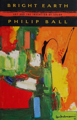 Bright Earth Art And The Invention Of Color Philip Ball | PDF