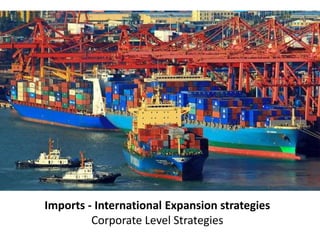 Imports international expansion strategies - corporate level strategies ...