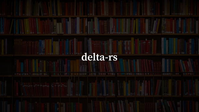 Growing the Delta Ecosystem to Rust and Python with Delta-RS | PPT