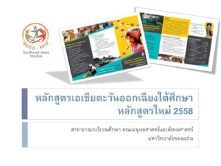 แนะนำหลักสูตร เอเชียตะวันออกเฉียงใต้ศึกษาห หลักสูตรใหม่ 2558 | PPTX