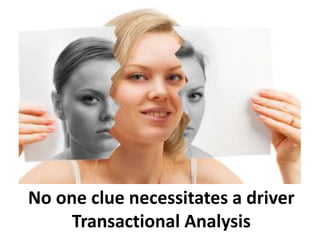 No one clue necessitates a driver - Transactional Analysis | PPTX