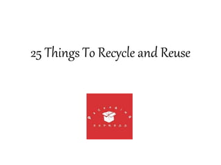 25 Things to Recycle And Reuse | PPTX